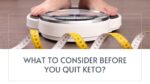 What to Consider Before You Quit Keto?